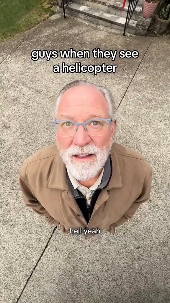 Guys when they see a. helicopter hell yeah - iFunny