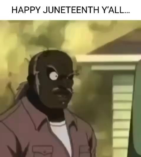 HAPPY JUNETEENTH Y'ALL... - iFunny