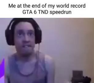 Me at the end of my world record GTA TND speedrun - iFunny