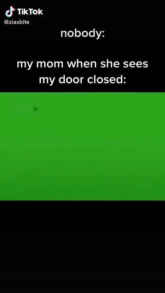 Of TikTok @ziaxbite nobody: my mom when she sees my door closed: - iFunny