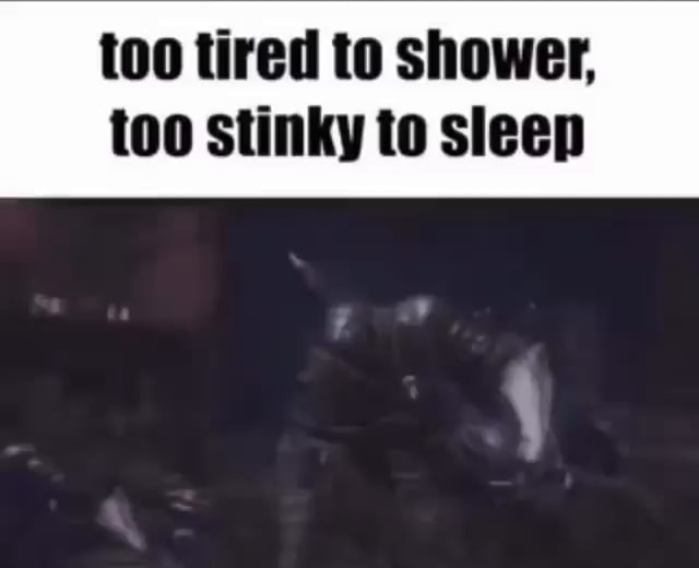 Too tired to shower, too stinky to sleep - iFunny