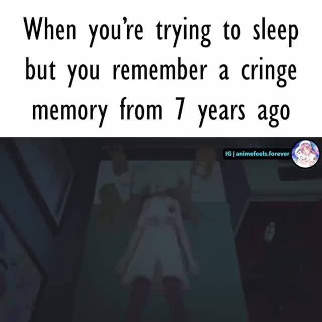 When you're trying to sleep but you remember a cringe memory from 7 ...