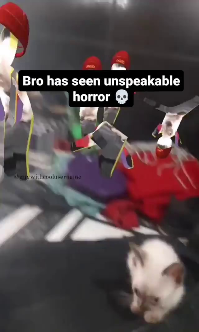 Bro has seen unspeakable we horror - iFunny