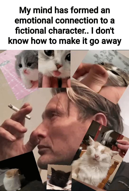 My mind has formed an emotional connection to a fictional character.. I ...