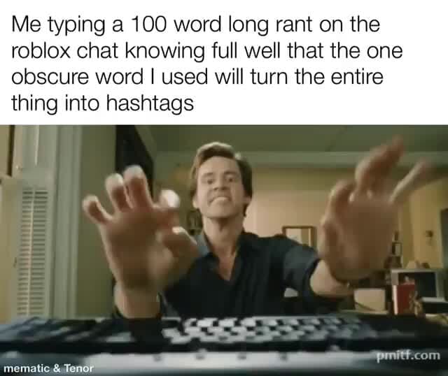 Me typing a 100 word long rant on the roblox chat knowing full well ...