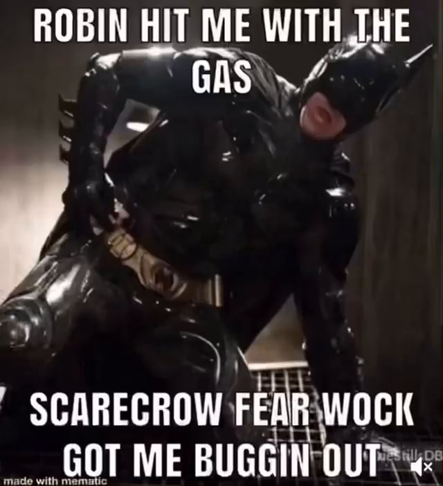 ROBIN HIT ME WITH THE GAS' SCARECROW FEAR WOCK GOT ME BUGGIN OUT - iFunny