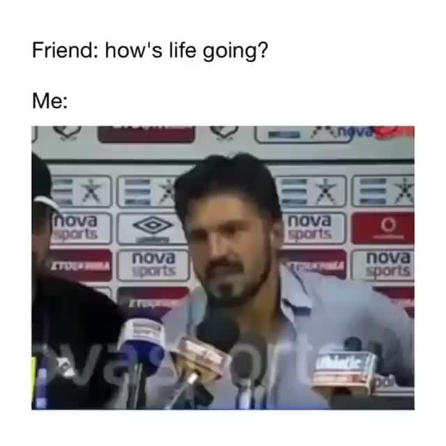 Friend: how's life going? Me: - iFunny