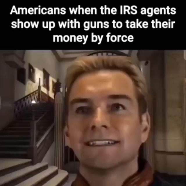 Americans when the IRS agents show up with guns to take their money by ...
