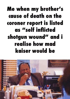 Me when my brother's cause of death on the coroner report is listed as ...