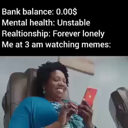 Bank balance: 0.00$ Mental health: Unstable Realtionship: Forever ...