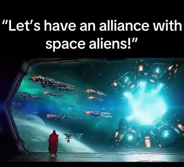 "Let's have an alliance with space aliens!" - iFunny