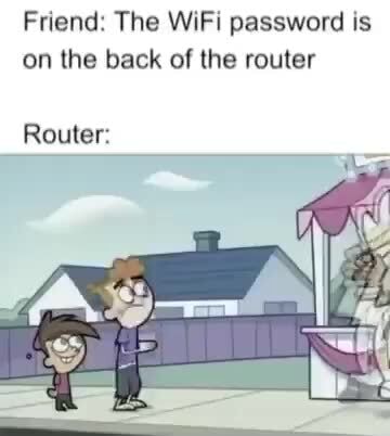 Friend: The WiFi password is on the back of the router Router: - iFunny