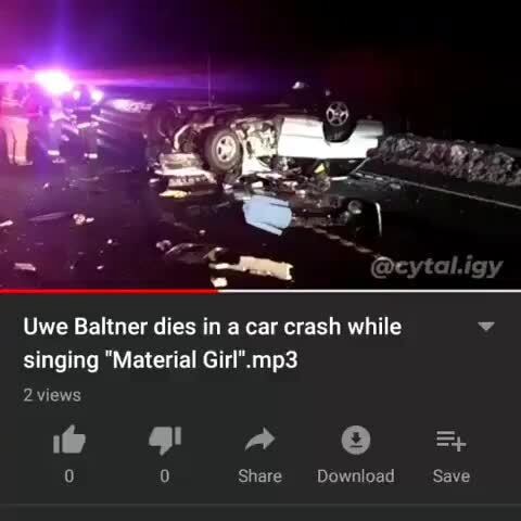 Uwe Baltner dies in a car crash while singing "Material Girl". mp3 - iFunny