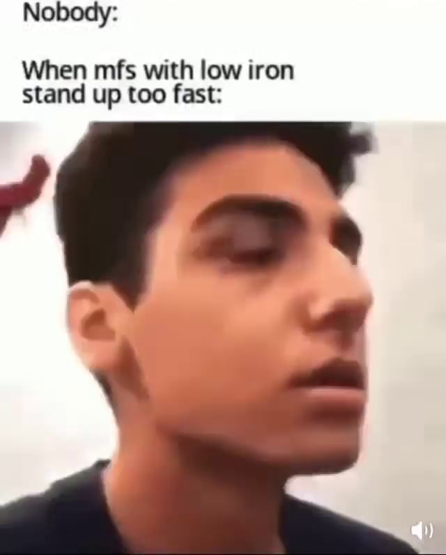 Nobody: When mfs with low iron stand up too fast: at - iFunny