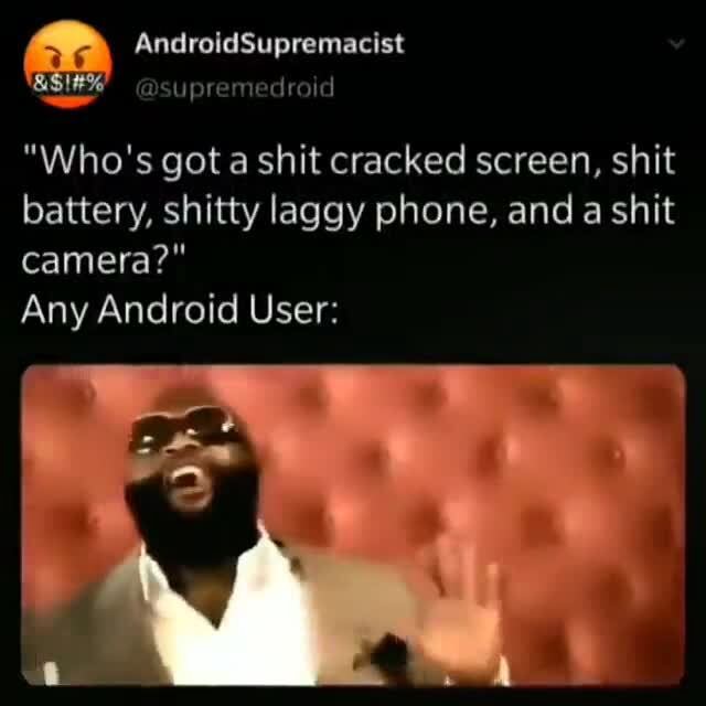Dsupremedroid "Who's got a shit cracked screen, shit battery, shitty ...