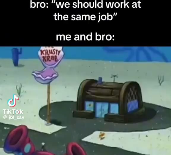Bro: "we should work at the same job" me and bro: TikTok - iFunny