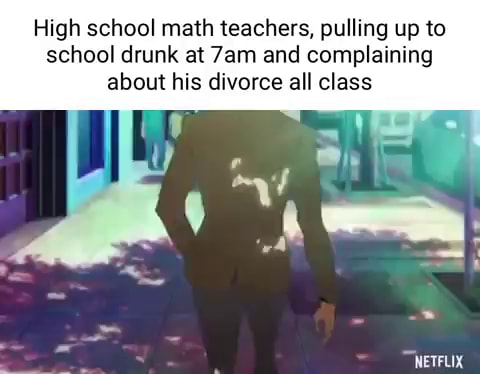 High school math teachers, pulling up to school drunk at and ...