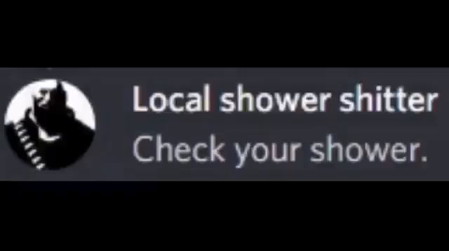 Local shower shitter Check your shower. - iFunny