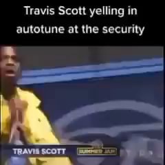 Travis Scott yelling in autotune at the security - iFunny