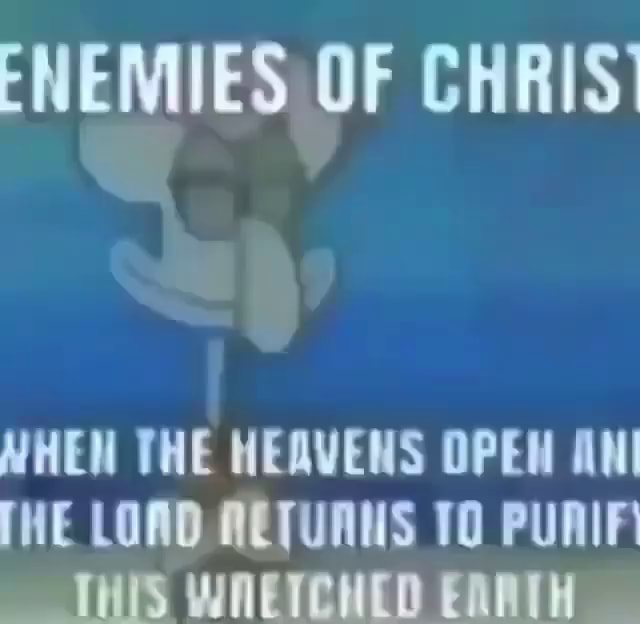 ENEMIES OF CHRIS NHEN THE HEAVENS OPEW AN THE LOAD METUANS PURIF THIS ...