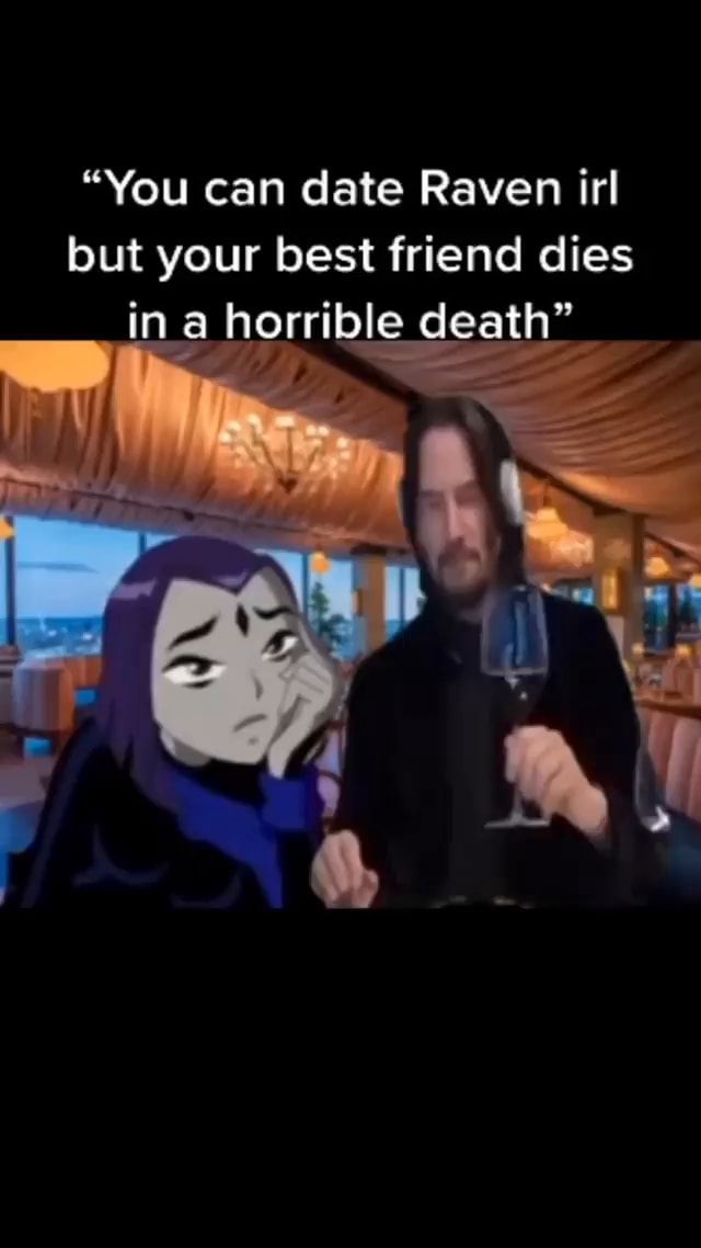 "You can date Raven irl but your best friend dies ina horrible death ...