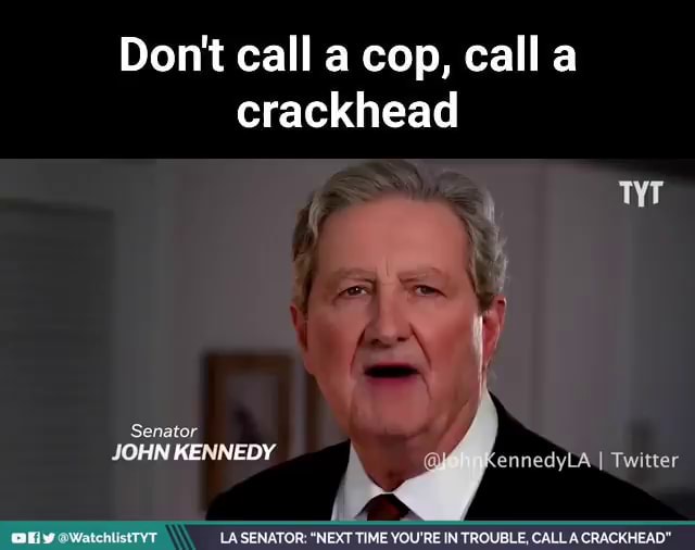 Don't call a cop, calla crackhead TyT Senator JOHN KENNEDY 'ennedyLA I ...