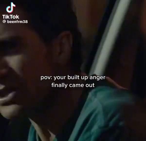 TikTok beenfrm38 pov: your built up anger finally came out - iFunny