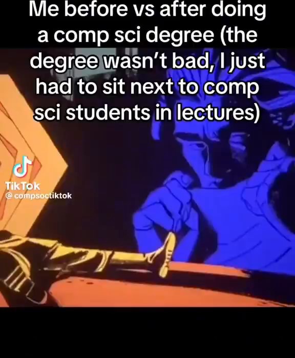 Me before vs after doing comp sci degree (the degree wasn't bad, I just ...