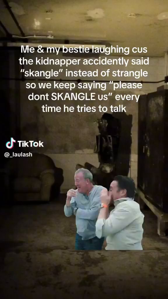 Me & my bestie laughing cus the kidnapper accidently said "skangle ...