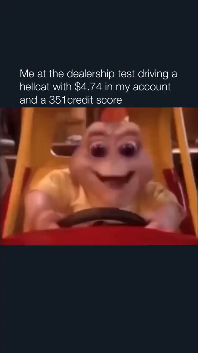 Me at the dealership test driving a hellcat with $4.74 in my account ...