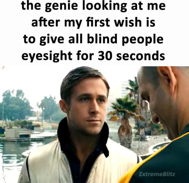 The genie looking at me after my first wish is to give all blind people ... The genie looking at me after my first wish is to give all blind people ...