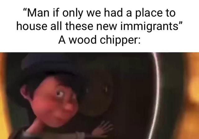 "Man if only we had a place to house all these new immigrants" A wood ...