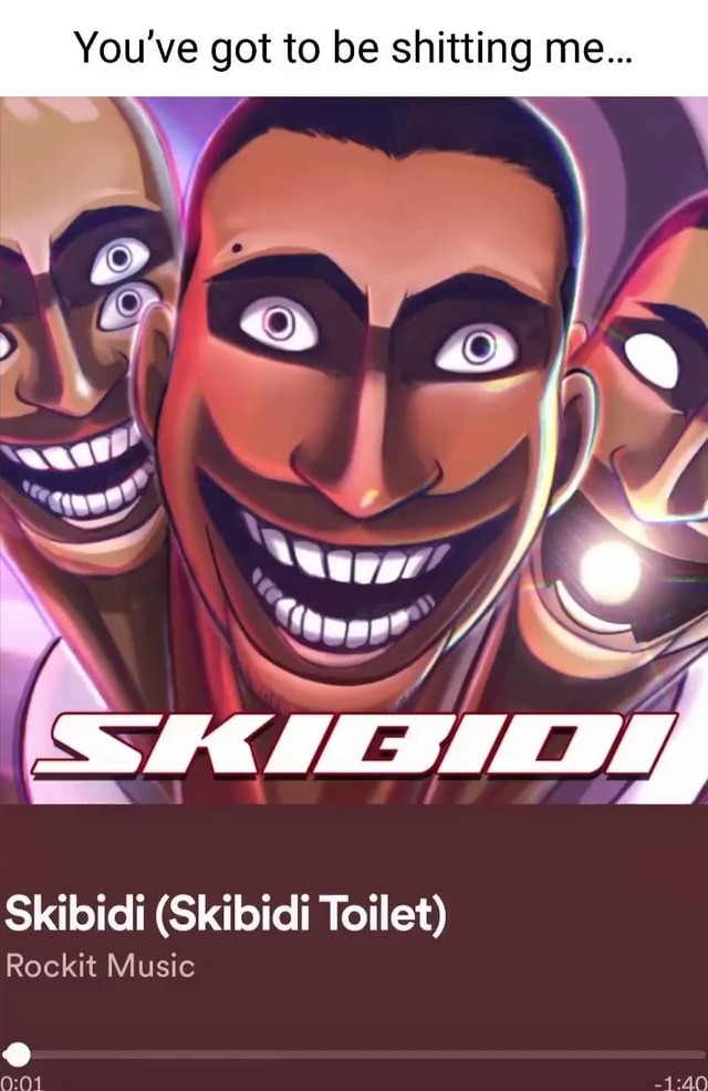 You've got to be shitting me... Skibidi (Skibidi Toilet) Rockit Music - iFunny