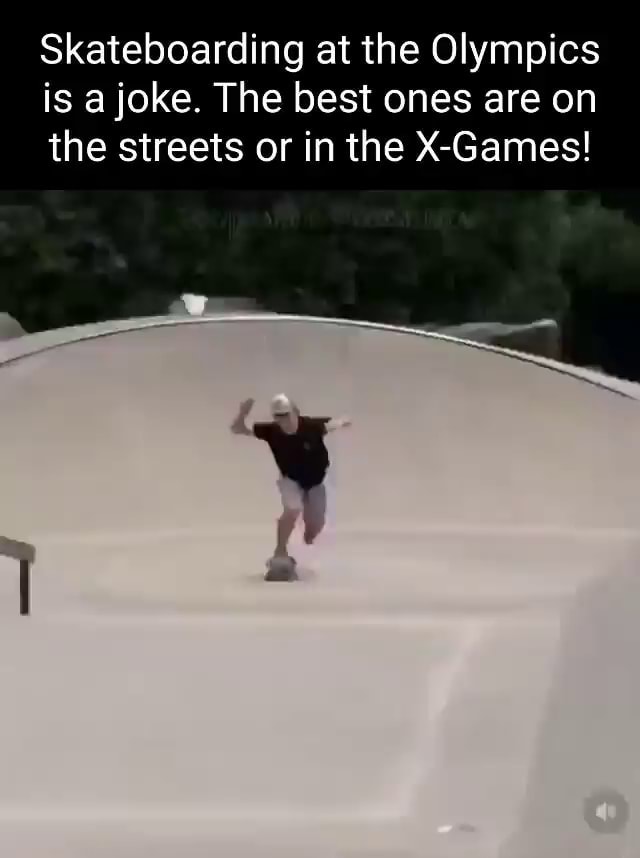 Skateboarding at the Olympics is a joke. The best ones are on the ...