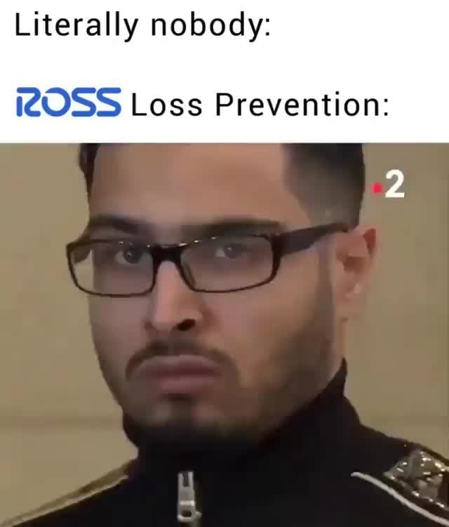 Literally nobody: ROSS Loss Prevention: - iFunny
