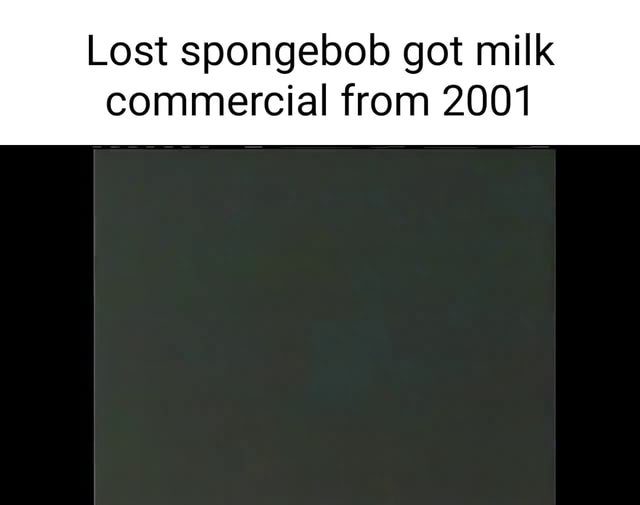 Lost spongebob got milk commercial from 2001 - iFunny