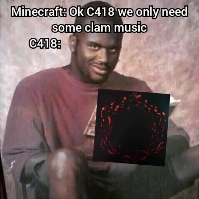 Minecraft: Ok C418 we only need some clam music C418: - iFunny