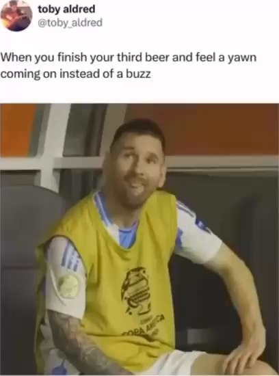 Toby aldred @toby aldred When you finish your third beer and feel a ...