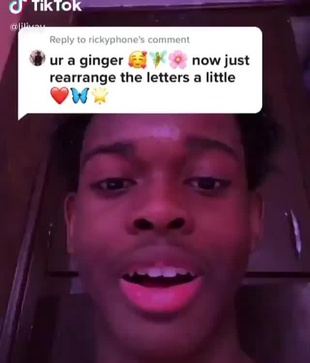 W ura ginger now /just rearrange the letters a little Ow - iFunny