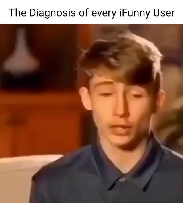 The Diagnosis of every iFunny User - iFunny