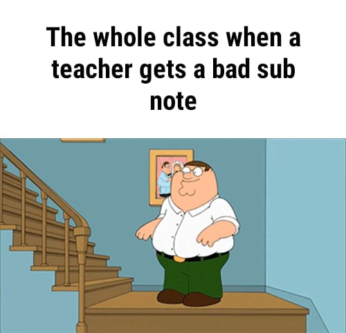 The whole class when a teacher gets a bad sub note - iFunny