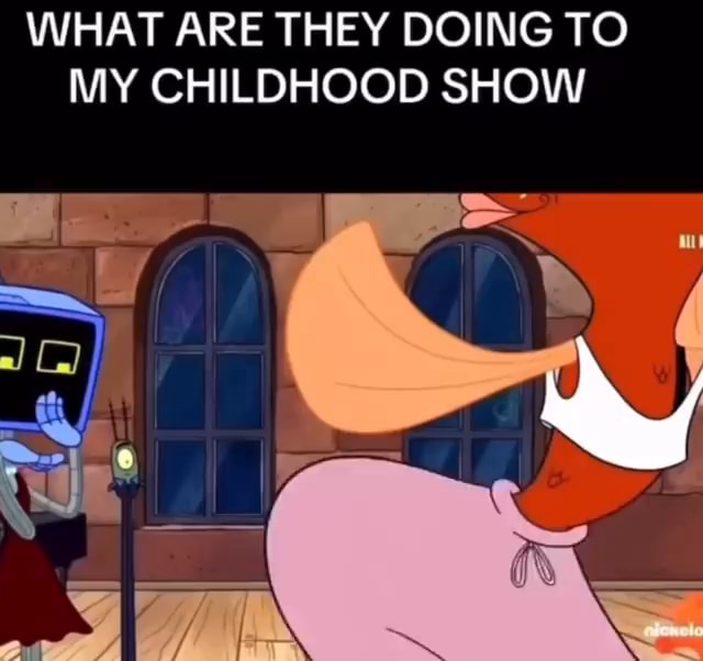 WHAT ARE THEY DOING TO MY CHILDHOOD SHOW - iFunny