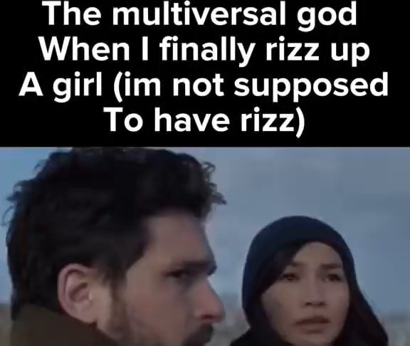 The multiversal god When I finally rizz up A girl (im not supposed To ...