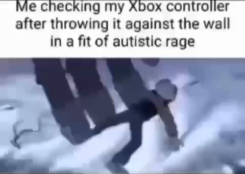 Me checking my Xbox controller after throwing it against the wall in a ...