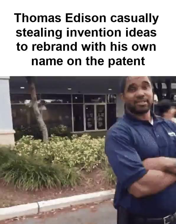Thomas Edison casually stealing invention ideas to rebrand with his own ...