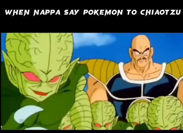 WHEN NAPPA SAY POKEMON TO CHIAOTZU - iFunny