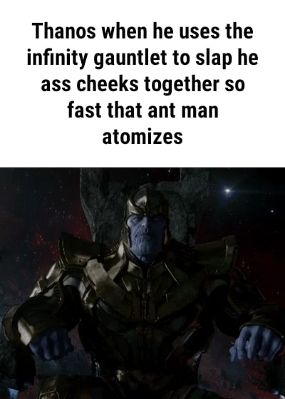Thanos when he uses the inﬁnity gauntlet to slap he ass cheeks together ...