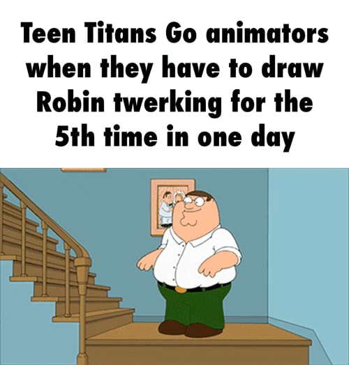 Teen Titans Go animators when they have to draw Robin twerking for the ...