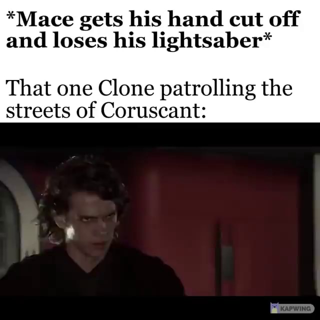 *Mace gets his hand cut off and loses his lightsaber* That one Clone ...