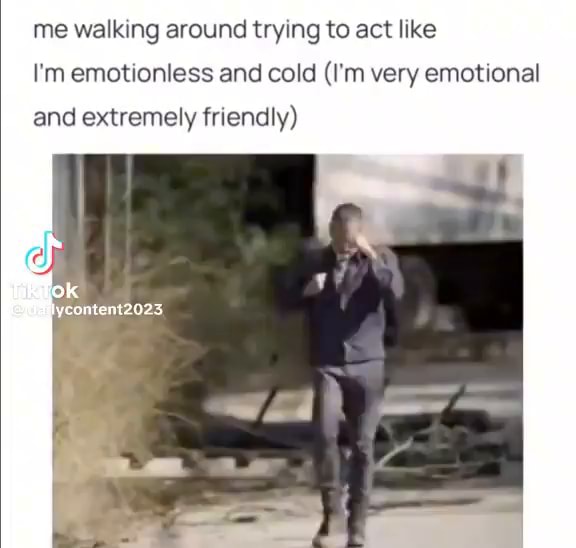 Me walking around trying to act like I'm emotionless and cold (I'm very ...